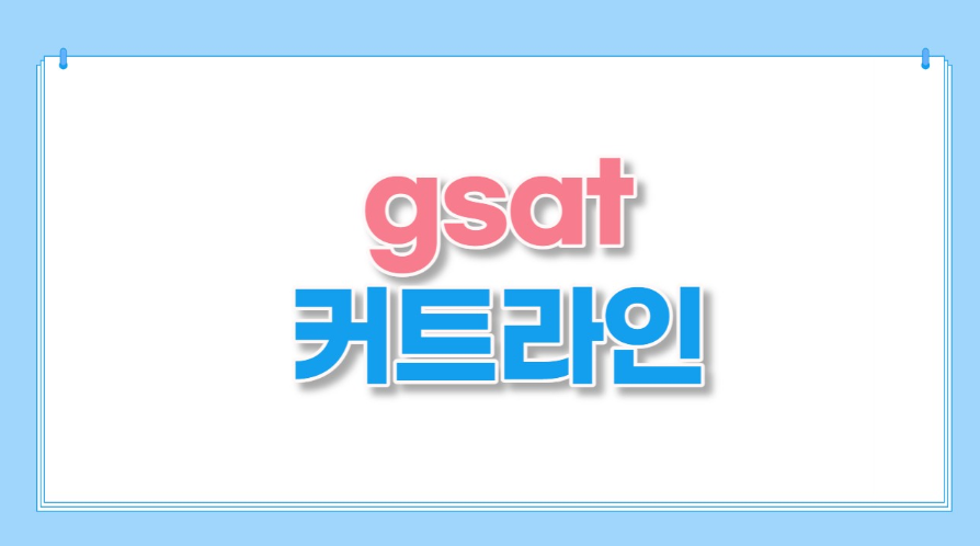 GSAT 커트라인, 예상일정 알아봅시다! : 네이버 포스트