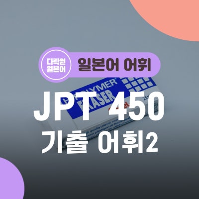 [일본어 어휘] 일본어 JPT 450 도전! 필수 기출 어휘(2) : 네이버 포스트