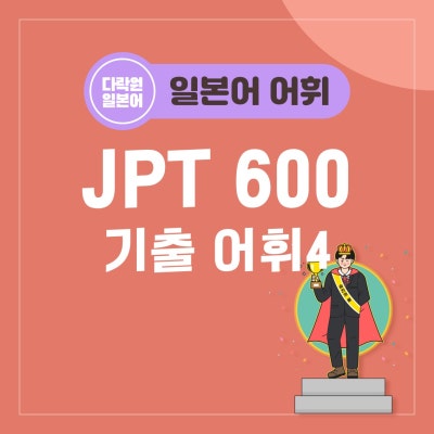 [일본어 어휘] JPT 600 도전! 필수 기출 어휘(4) : 네이버 포스트